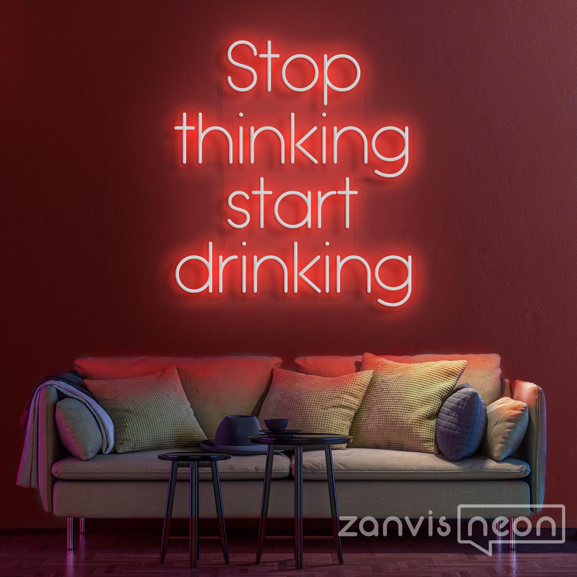 Stop Thinking Start Drinking Neon Sign